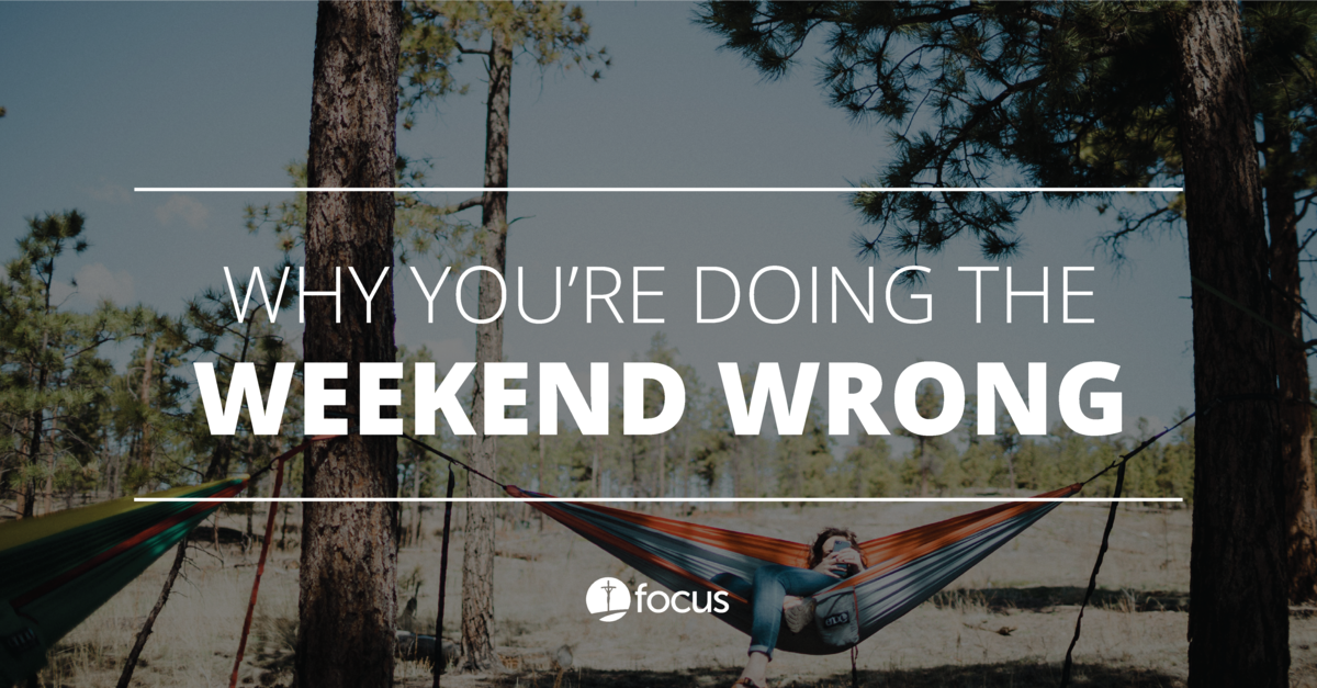 Why You’re Doing the Weekend Wrong (And How to Do It Better) - FOCUS Equip