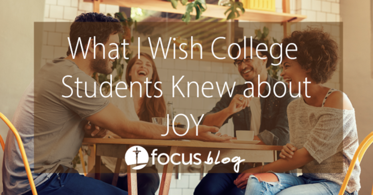 What I Wish College Students Knew about Joy - FOCUS Equip