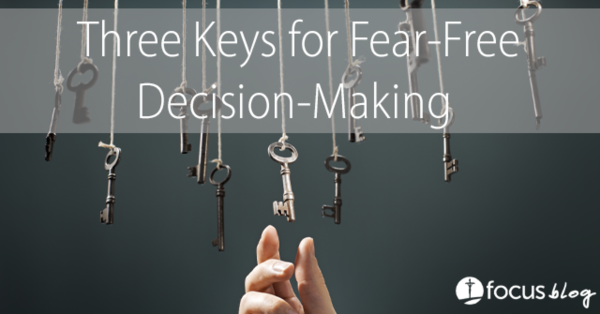 Three Keys for Fear-Free Decision-Making - FOCUS
