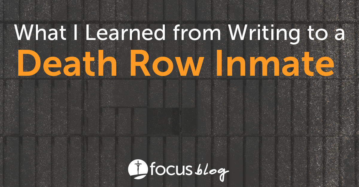 What I Learned from Writing to a Death Row Inmate - FOCUS Equip