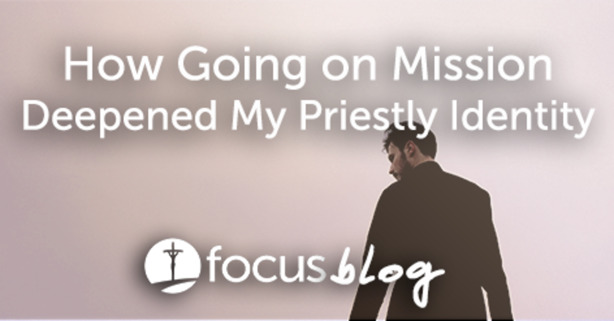 How Going on Mission Deepened My Priestly Identity - FOCUS Equip