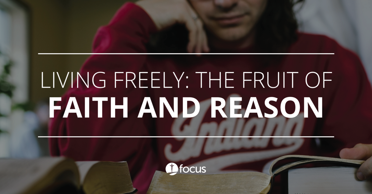 Living Freely: The Fruit of Faith and Reason - FOCUS Equip