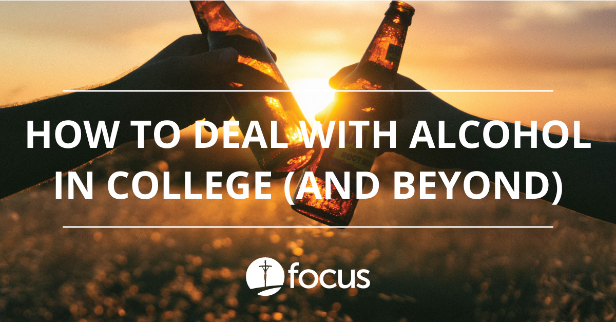 How to Deal with Alcohol in College (and Beyond) - FOCUS Equip
