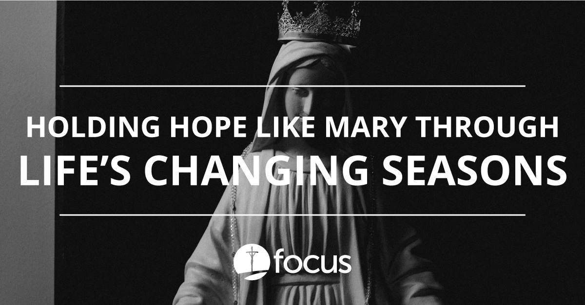 Holding Hope Like Mary Through Life’s Changing Seasons - FOCUS Equip