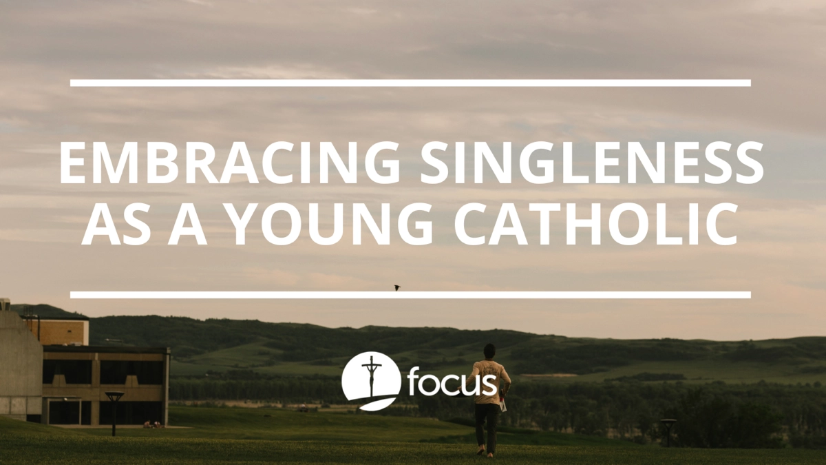 Embracing Single Life as a Young Catholic - FOCUS Equip