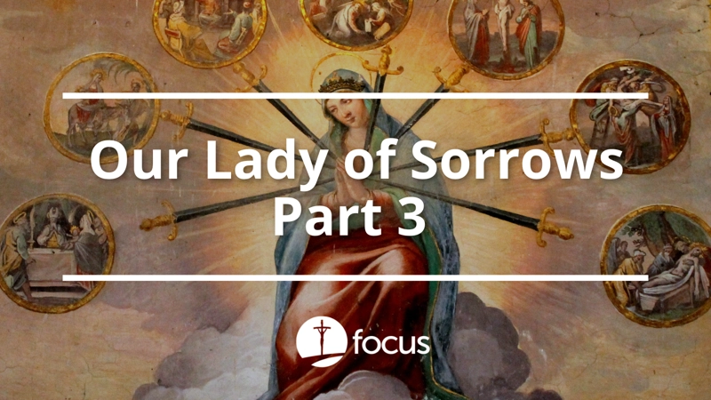 Our Lady of Sorrows Part 3 - FOCUS Equip
